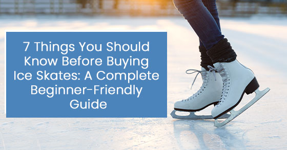 7 Things You Should Know Before Buying Ice Skates: A Complete Beginner ...